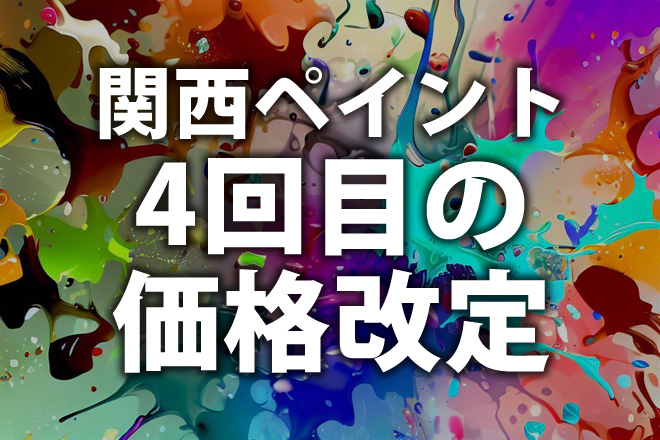 関西ペイント コロナ以降4回目の価格改定「前代未聞？価格改定4連チャン！」 | ペイントビズ（PAINTBIZ）